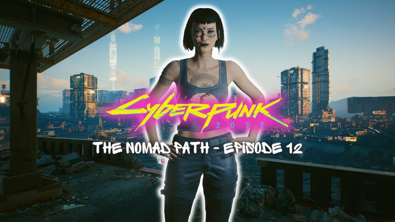 CYBERPUNK 2077 | THE NOMAD PATH | EPISODE TWELVE - Cyberpunk 2077 videos